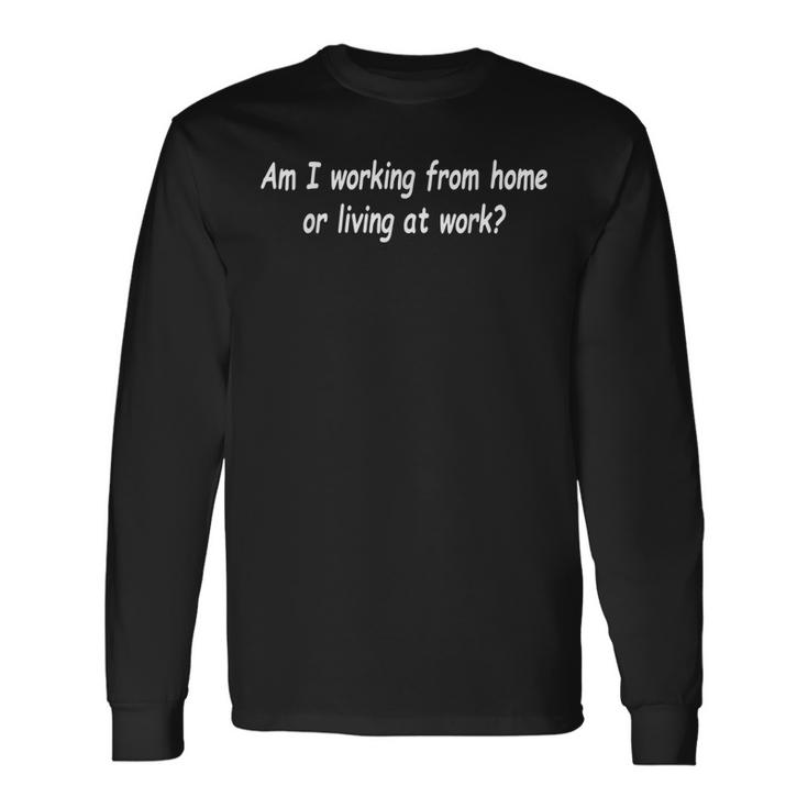 Am I Working From Home Or Living At Work Men Women Long Sleeve T-shirt ...