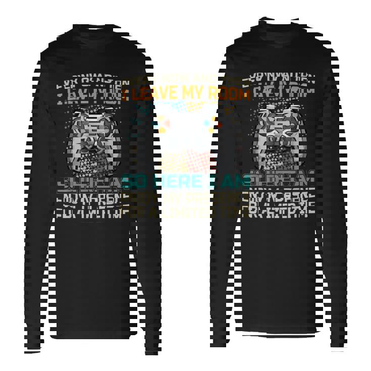 Every Now And Then I Leave My Room So Here I Am Enjoy My Long Sleeve T ...