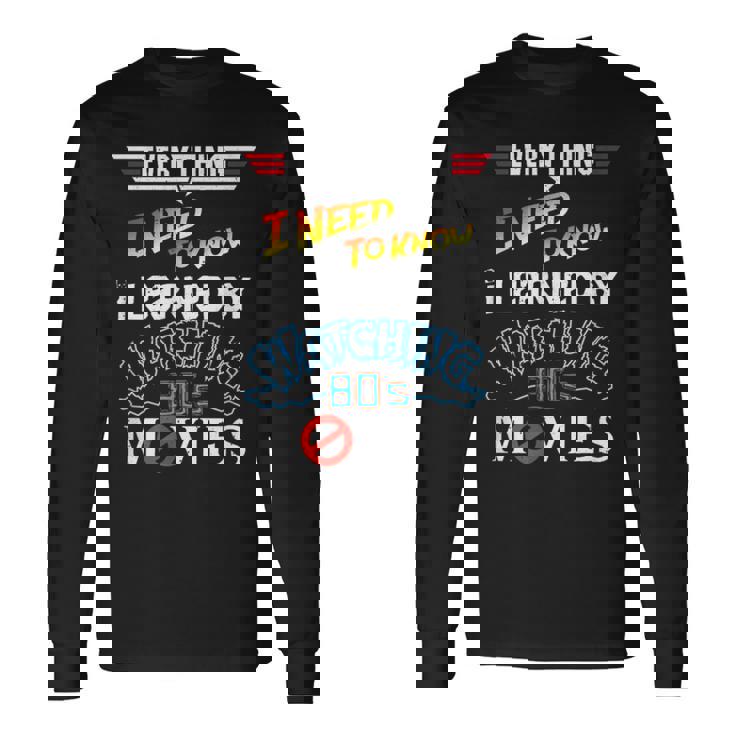 Everything I Need To Know I Learned By Watching 80S Movies Long Sleeve ...