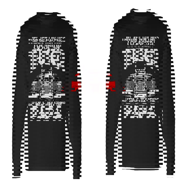 There Arent Many Things I Love More Than Trucker Papa Long Sleeve T ...