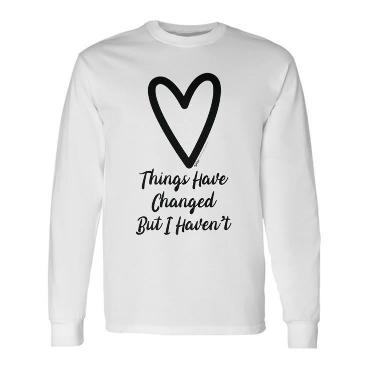 Things Have Changed But I Haven’T Heart Motivational Saying Long Sleeve ...