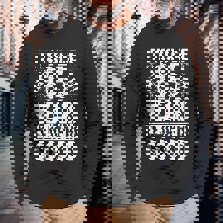 85Th Birthday Took Me 85 Years Good 85 Year Old Long Sleeve T-Shirt ...