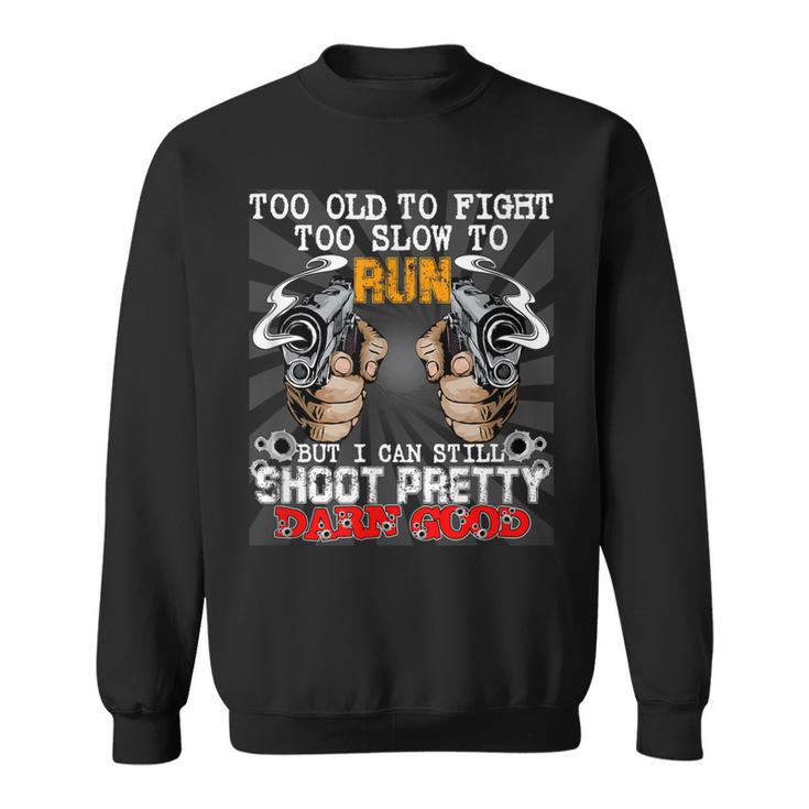 Too Old To Fight Too Slow To Run But I Can Still Shoot Sweatshirt ...