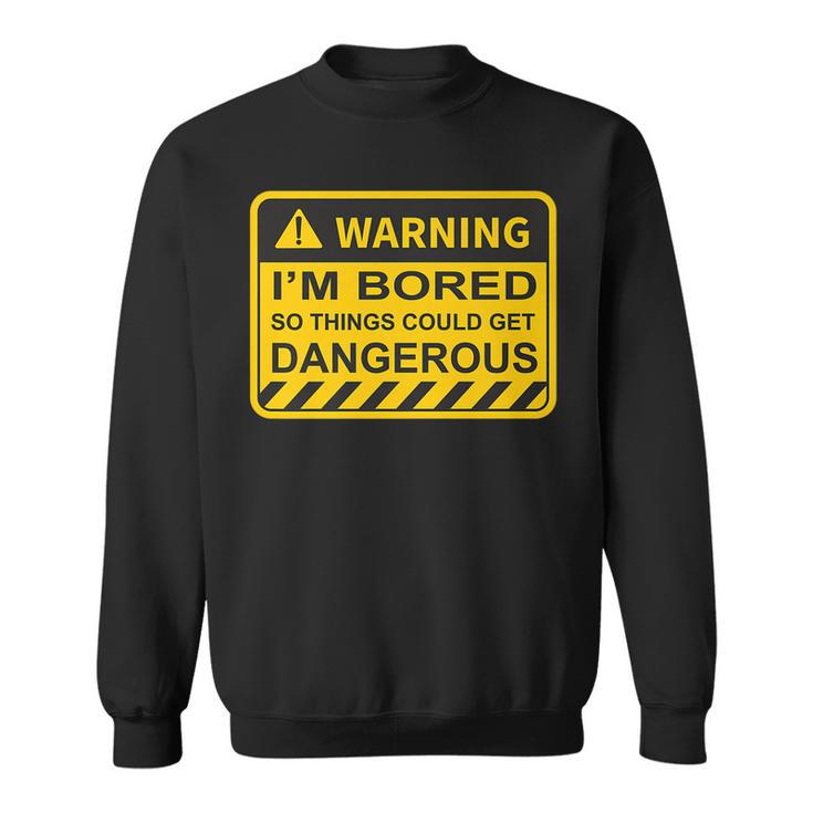 Warning - Im Bored So Things Could Get Dangerous Fun Sign Sweatshirt ...
