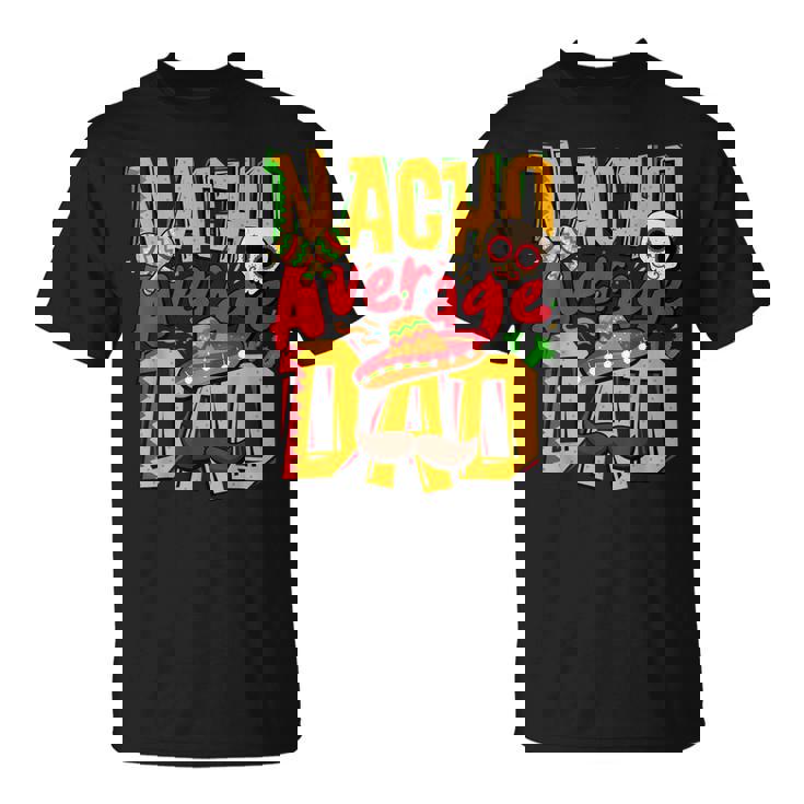 Nacho Average Dad Mexican Daddy Cinco De Mayo Fathers Day Unisex T ...