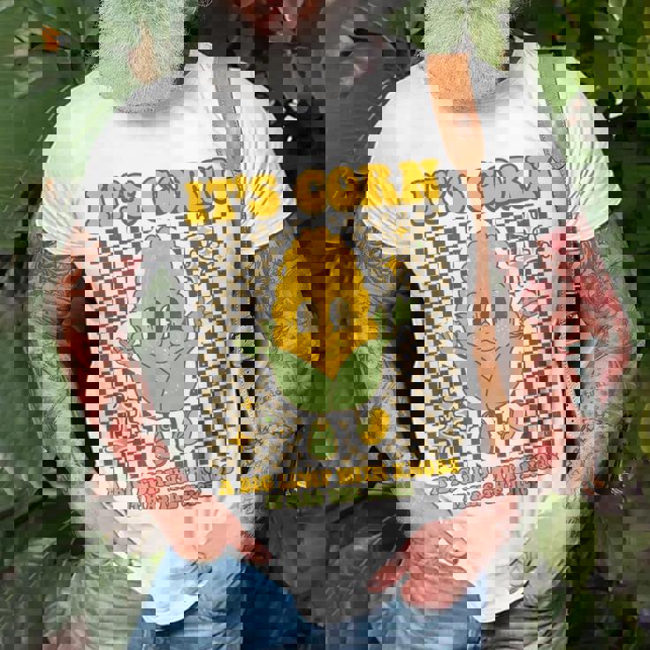 Its Corn A Big Lump With Knobs It Has The Juice Its Corn Unisex T-Shirt ...